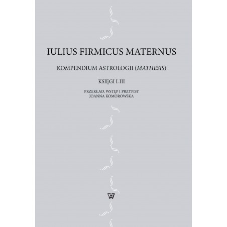 Iulius Firmicus Maternus. Kompendium astrologii (Mathesis). Księgi I–III